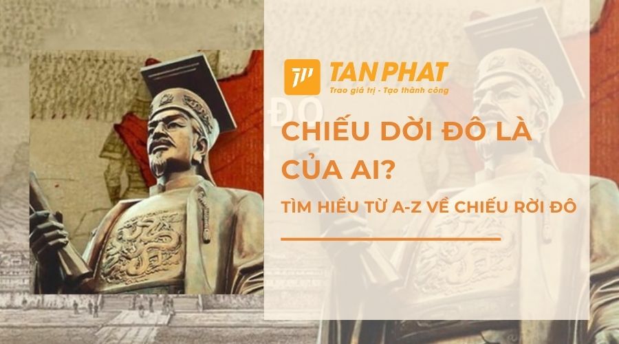 Chiếu dời đô là của ai? Tìm hiểu từ A-Z về chiếu rời đô Tân Phát